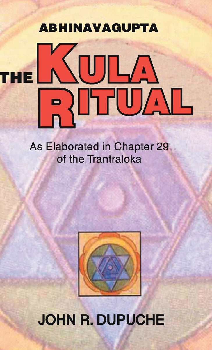 The Kula Ritual by Abhinavagupta: As Elaborated in Chapter 29 of the T ...